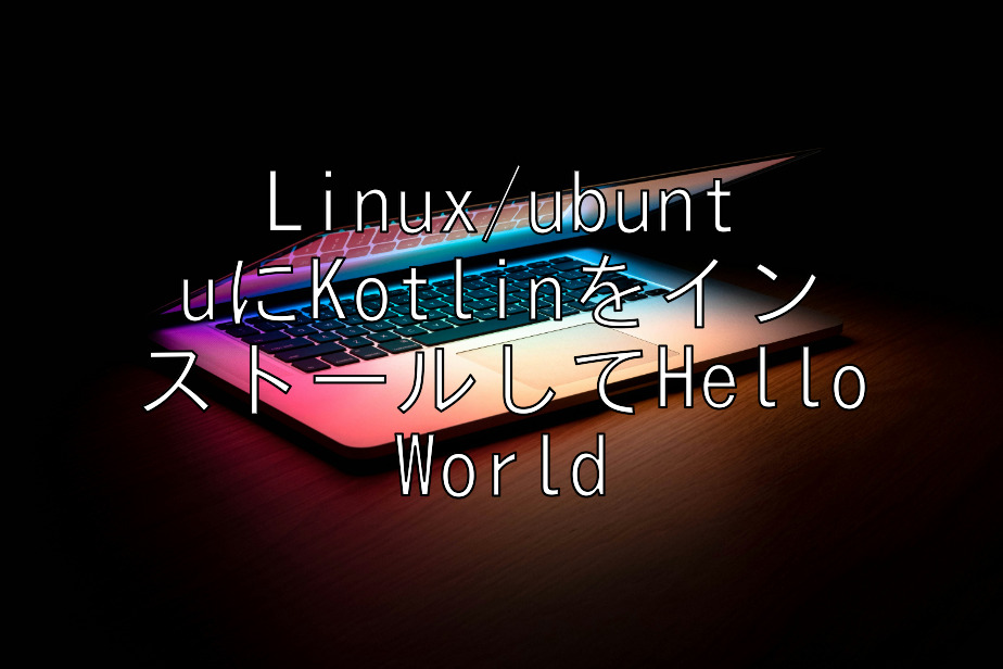 Linux/ubuntuにKotlinをインストールしてHelloWorld