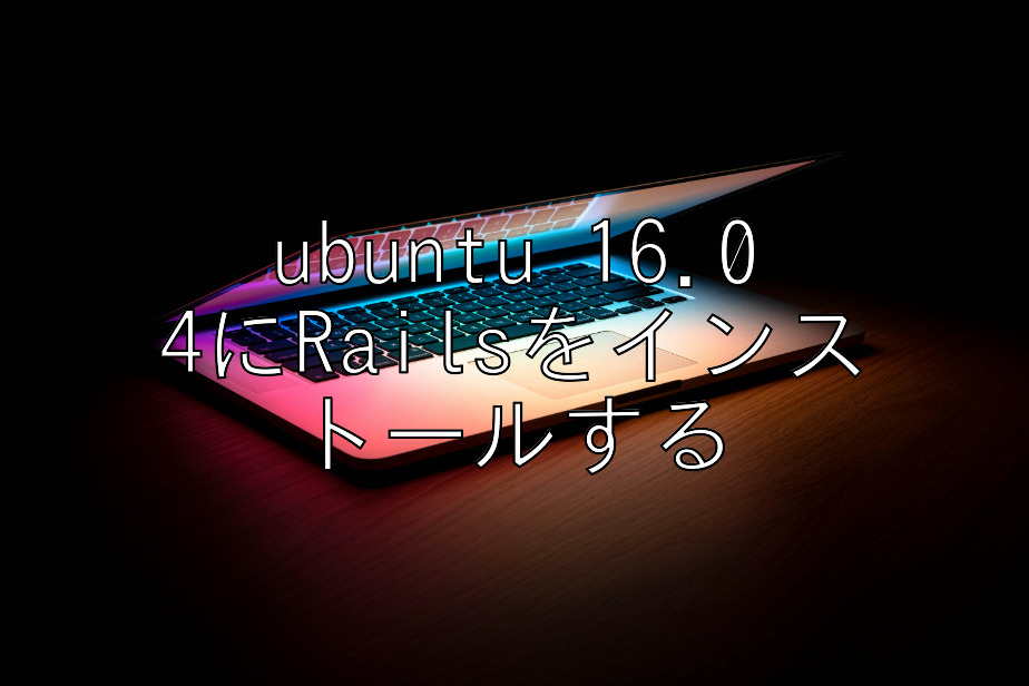 ubuntu 16.04にRailsをインストールする ubuntu 16.04にRailsをインストールする