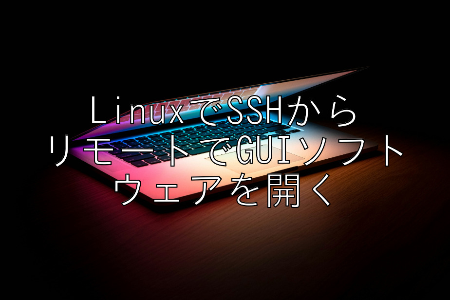 LinuxでSSHからリモートでGUIソフトウェアを開く