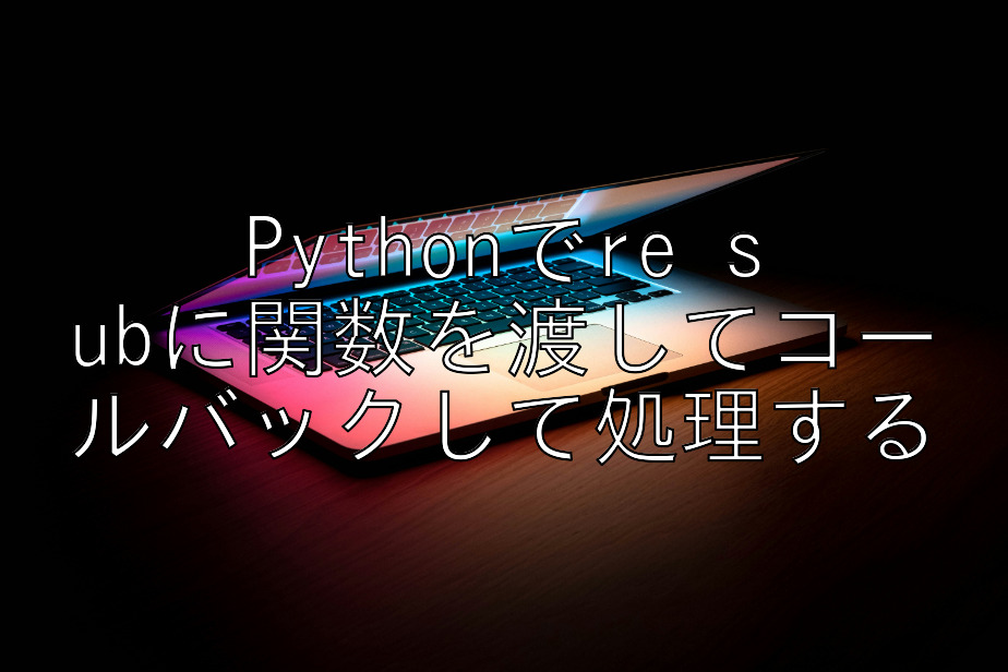 Pythonでre subに関数を渡してコールバックして処理する
