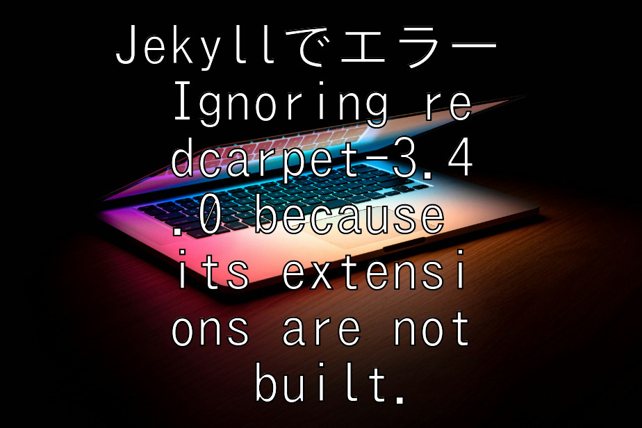 Jekyllでエラー Ignoring redcarpet-3.4.0 because its extensions are not built.